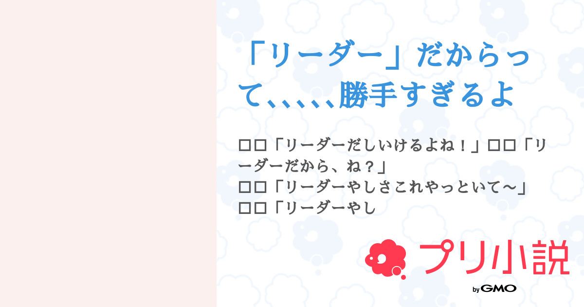 「リーダー」だからって､､､､､勝手すぎるよ 全2話 【連載中】（りぃ春休みから1日2本投稿チャプターをさんの小説） 無料スマホ